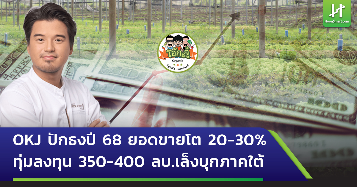 OKJ ปักธงปี 68 ยอดขายโต 20-30% ทุ่มลงทุน 350-400 ลบ.เล็งบุกภาคใต้ - Hoonsmart