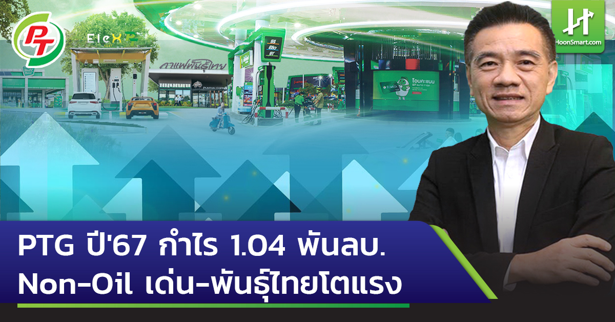 PTG ปี'67 กำไร 1.04 พันลบ. Non-Oil เด่น-พันธุ์ไทยโตแรง - Hoonsmart