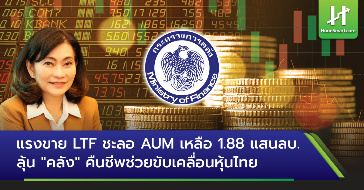 แรงขาย LTF ชะลอ AUM เหลือ 1.88 แสนลบ. ลุ้นคลังคืนชีพช่วยขับเคลื่อนหุ้นไทย - Hoonsmart