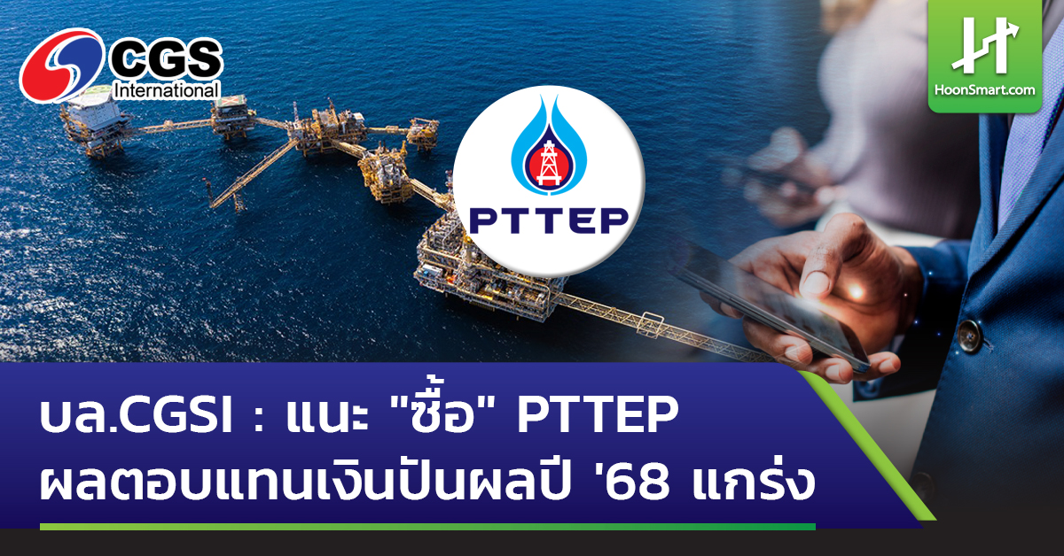 บล.CGSI : แนะ "ซื้อ" PTTEP ...ผลตอบแทนเงินปันผลปี '68 แกร่ง 7% - Hoonsmart