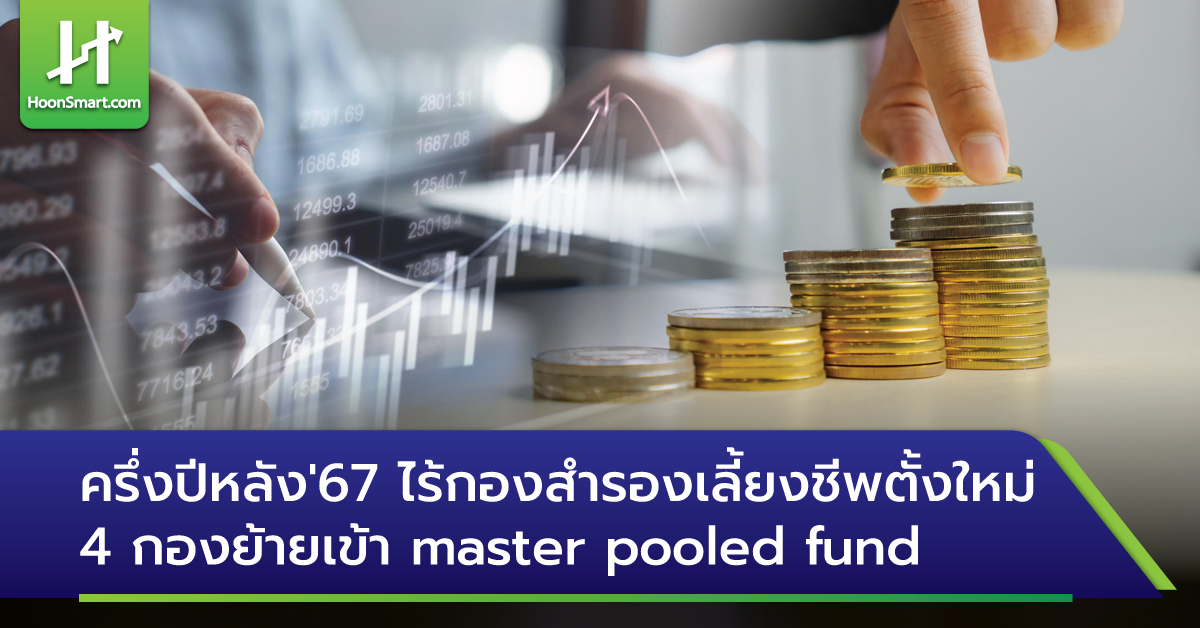 ครึ่งปีหลัง'67 ไร้กองสำรองเลี้ยงชีพตั้งใหม่-4 กองย้ายเข้า Master Pooled ...