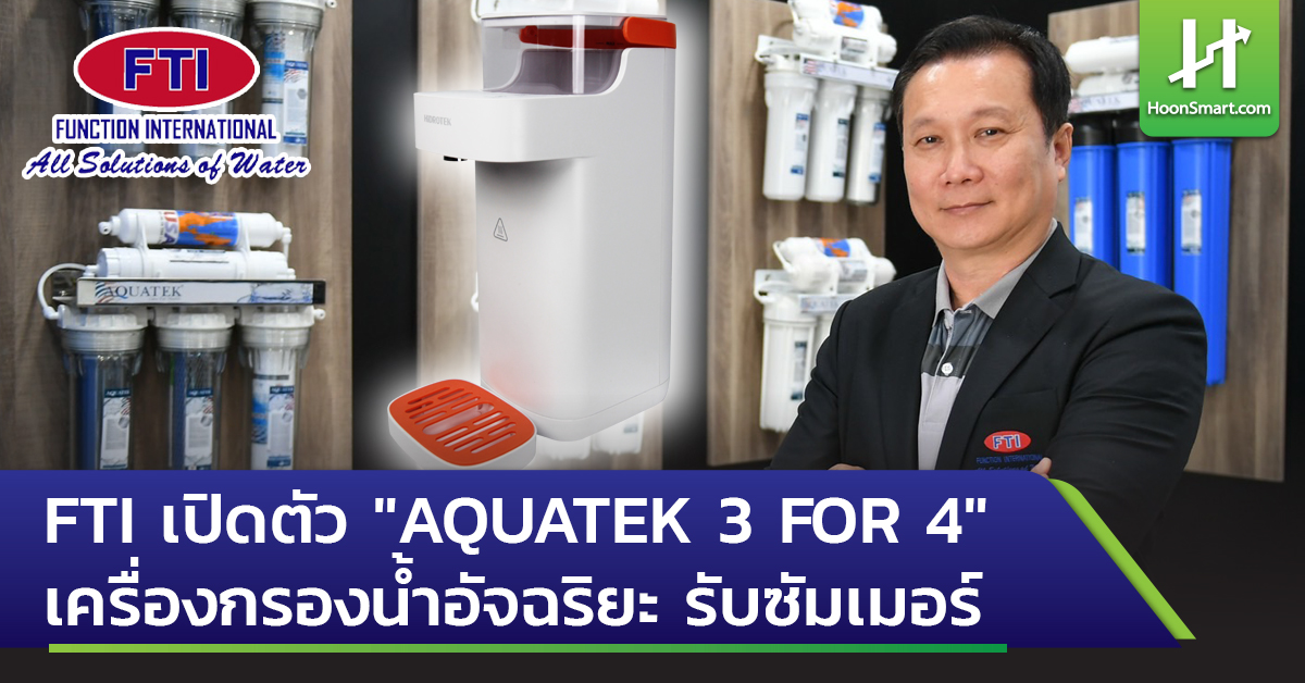 FTI เปิดตัว "AQUATEK 3 FOR 4" เครื่องกรองน้ำอัจฉริยะ รับซัมเมอร์ - Hoonsmart