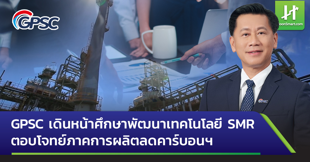 GPSC เดินหน้าศึกษาพัฒนาเทคโนโลยี SMR ตอบโจทย์ภาคการผลิตลดคาร์บอนฯ - Hoonsmart