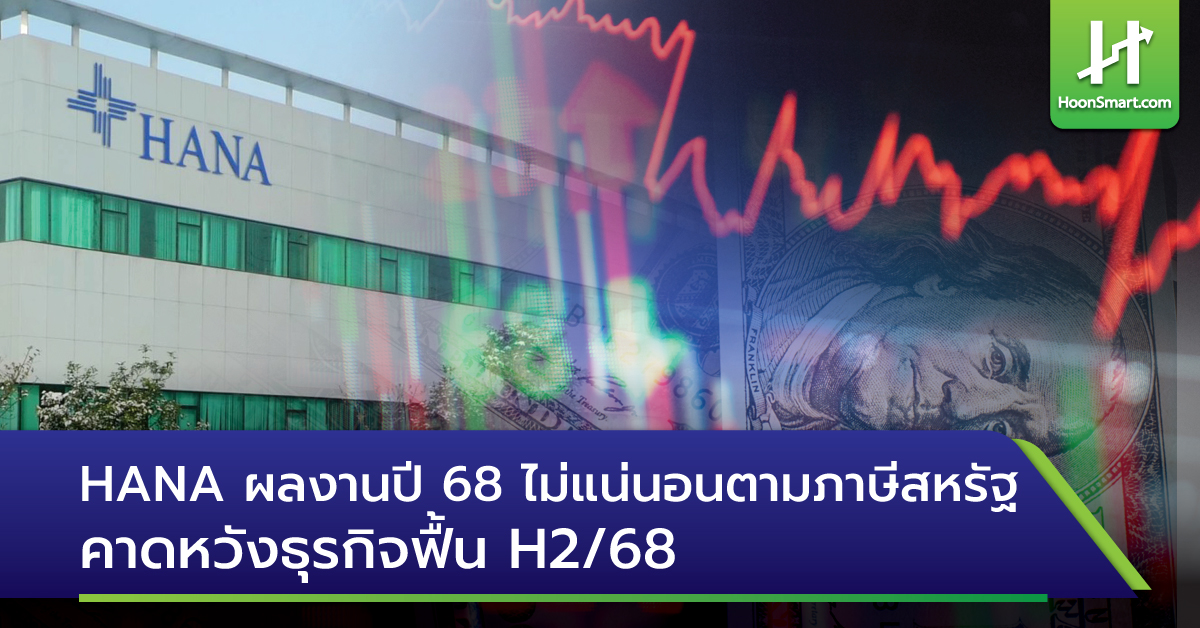 HANA ผลงานปี 68 ไม่แน่นอนตามภาษีสหรัฐ คาดหวังธุรกิจฟื้น H2/68 - Hoonsmart