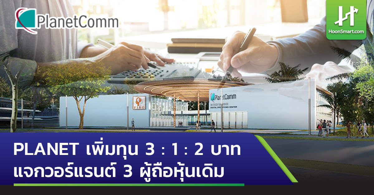 PLANET เพิ่มทุน 3 : 1 : 2 บาท -แจกวอร์แรนต์ 3 ผู้ถือหุ้นเดิม - Hoonsmart