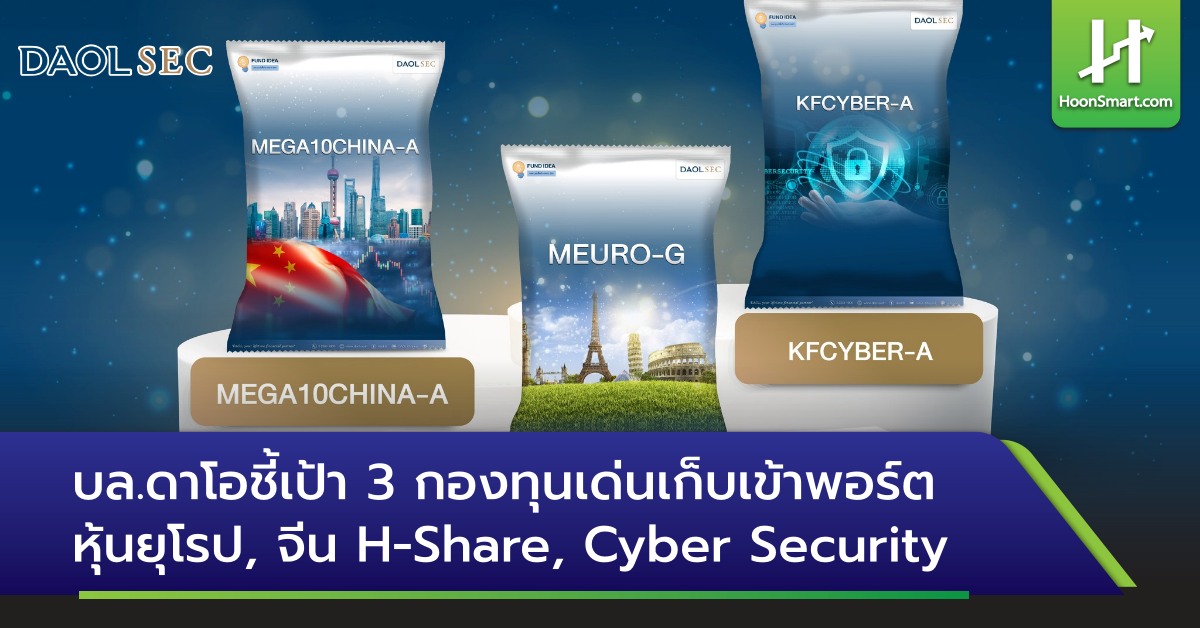 บล.ดาโอชี้เป้า 3 กองทุนเด่นเก็บเข้าพอร์ต หุ้นยุโรป-จีน H-Share-Cyber Security - Hoonsmart