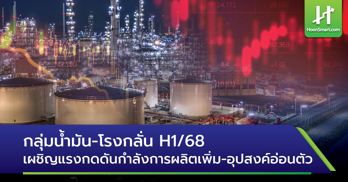 กลุ่มน้ำมัน-โรงกลั่น H1/68 เผชิญแรงกดดันกำลังการผลิตเพิ่ม-อุปสงค์อ่อนตัว - Hoonsmart