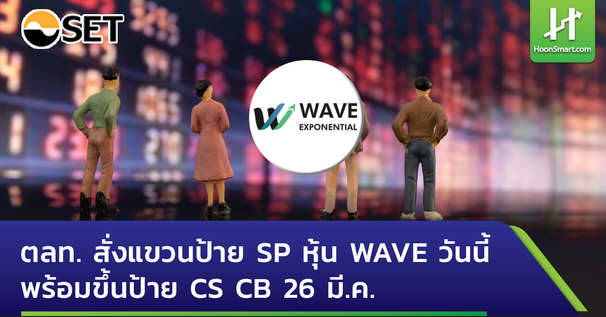 ตลท. สั่งแขวนป้าย SP หุ้น WAVE วันนี้ พร้อมขึ้นป้าย CS CB 26 มี.ค. - Hoonsmart