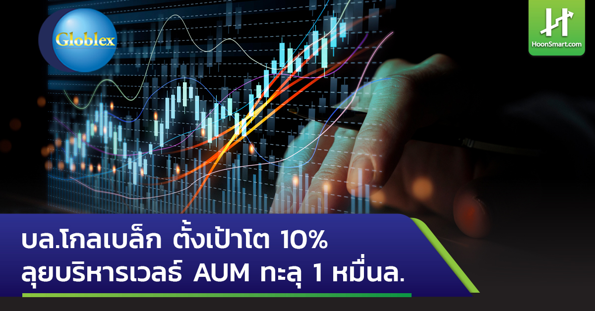 บล.โกลเบล็ก ตั้งเป้าโต 10% ...ลุยบริหารเวลธ์ AUM ทะลุ 1 หมื่นล. - Hoonsmart