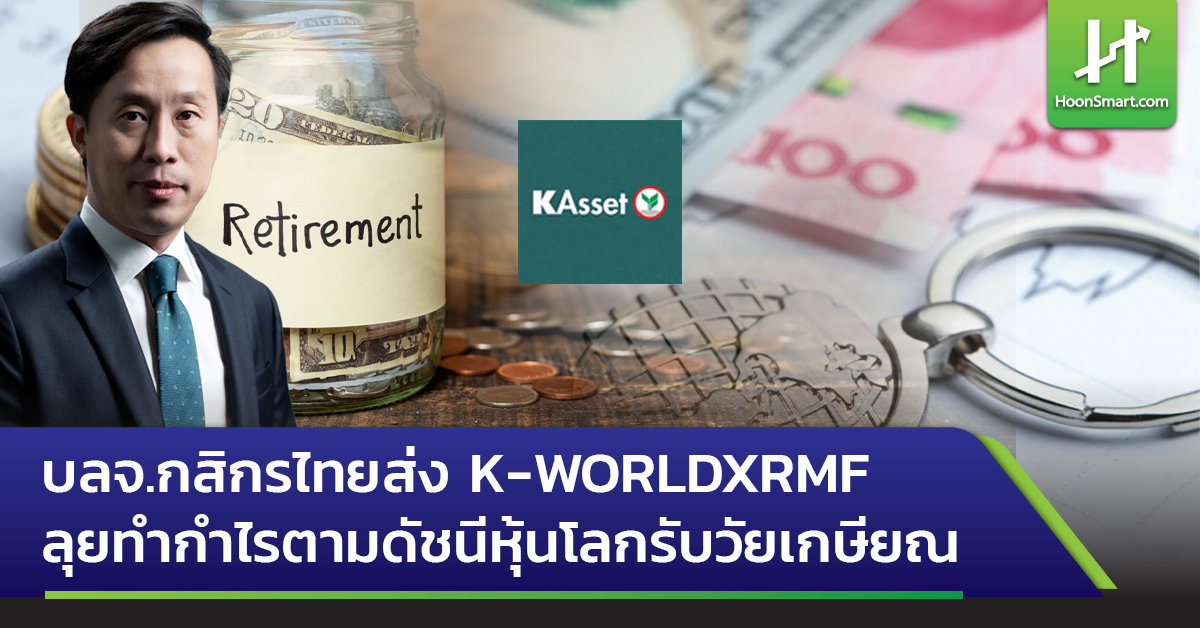 บลจ.กสิกรไทยส่ง K-WORLDXRMF ลุยทำกำไรตามดัชนีหุ้นโลกรับวัยเกษียณ - Hoonsmart