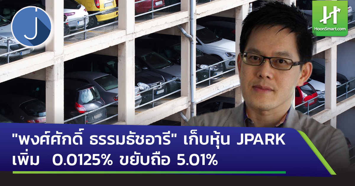 "พงศ์ศักดิ์ ธรรมธัชอารี" เก็บหุ้น JPARK เพิ่ม 0.0125% ขยับถือ 5.01% - Hoonsmart
