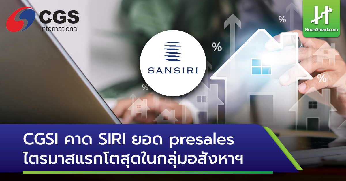 CGSI คาด SIRI ยอด Presales ไตรมาสแรกโตสุดในกลุ่มอสังหาฯ - Hoonsmart
