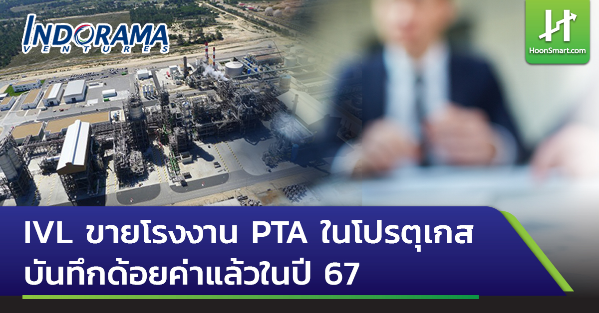 IVL ขายโรงงาน PTA ในโปรตุเกส บันทึกด้อยค่าแล้วในปี 67 - Hoonsmart