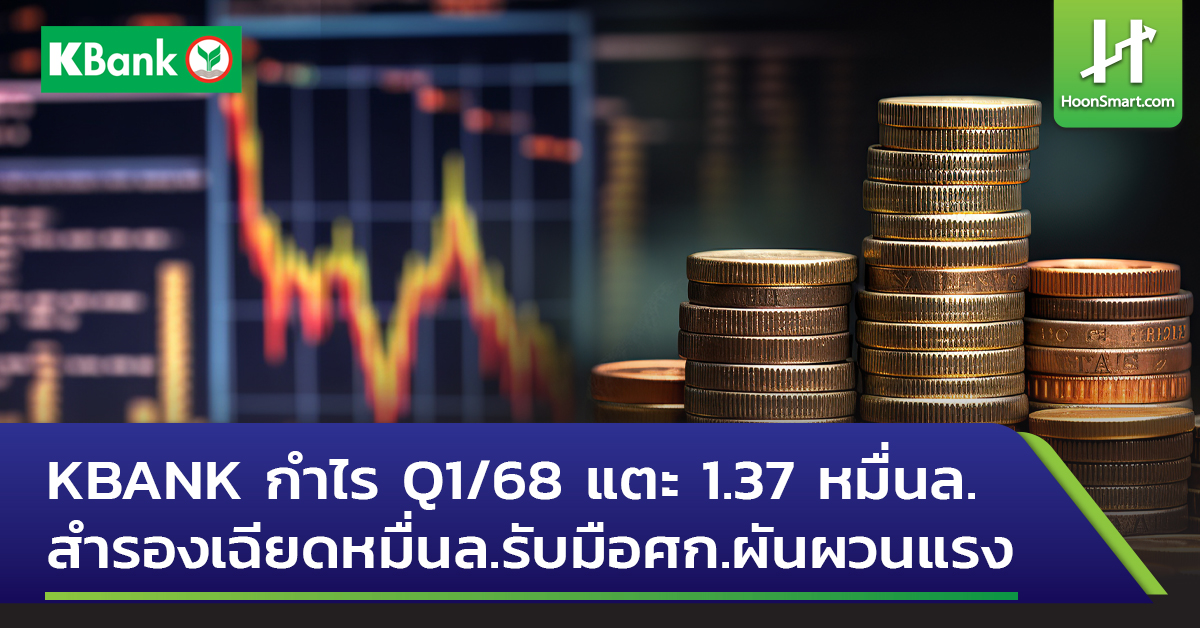 KBANK กำไร Q1/68 แตะ 1.37 หมื่นล. สำรองเฉียดหมื่นล.รับมือศก.ผันผวนแรง - Hoonsmart