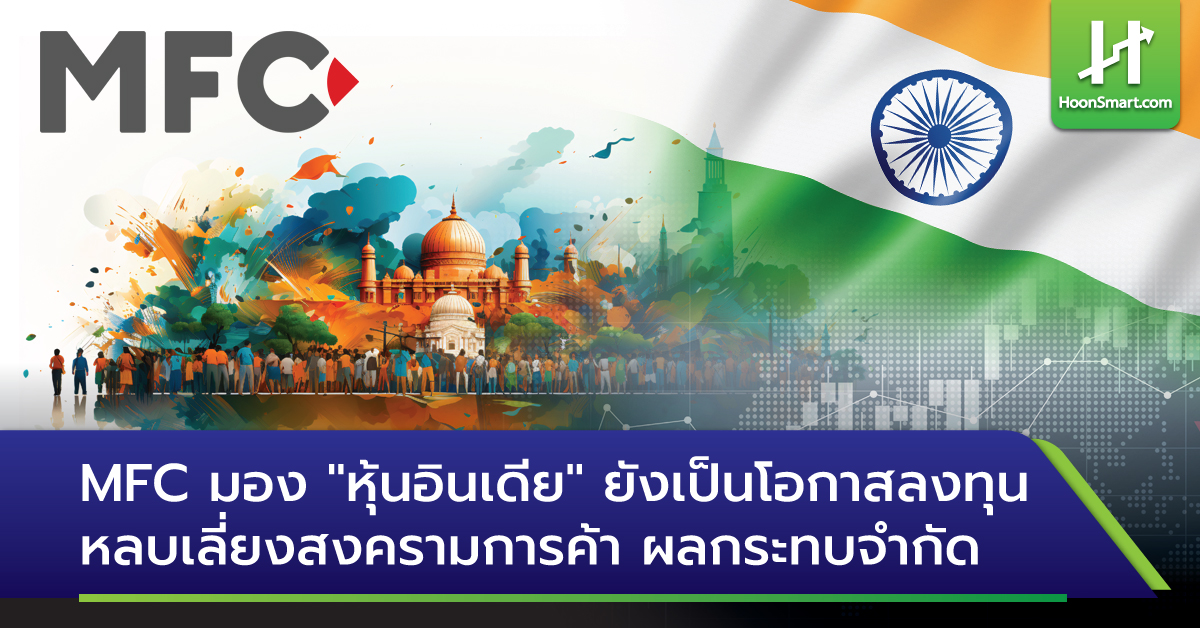 MFC มอง "หุ้นอินเดีย" ยังเป็นโอกาสลงทุน หลบเลี่ยงสงครามการค้า ผลกระทบ ...