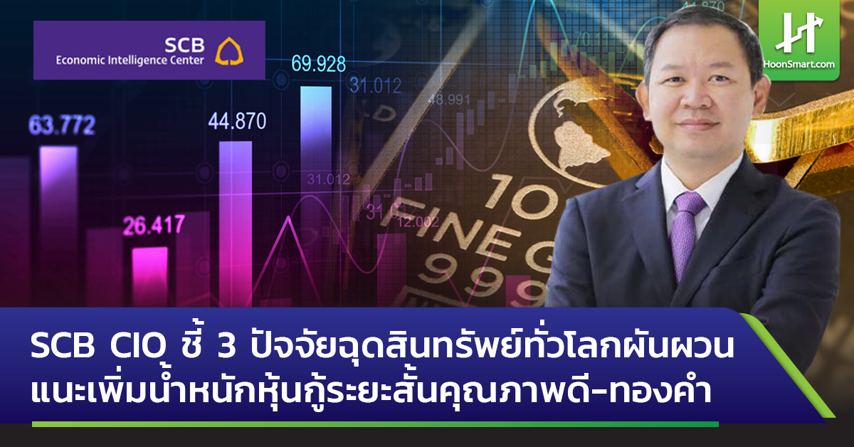 SCB CIO ชี้ 3 ปัจจัยฉุดสินทรัพย์ทั่วโลกผันผวน แนะเพิ่มน้ำหนักหุ้นกู้ระยะสั้นคุณภาพดี-ทองคำ ...