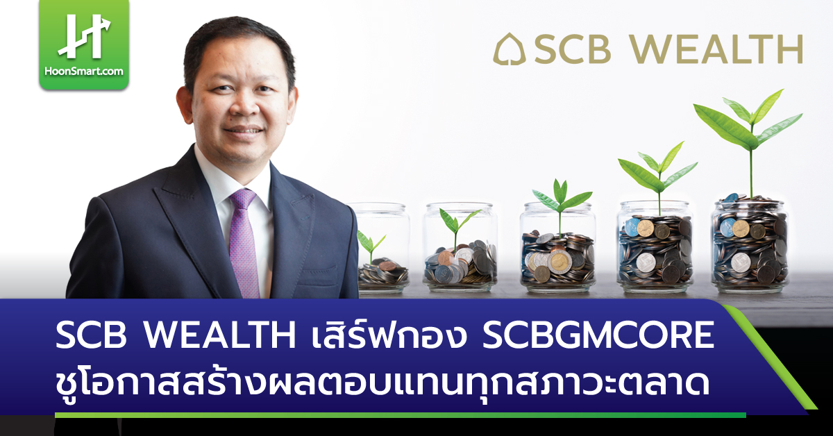 SCB WEALTH เสิร์ฟกอง SCBGMCORE ชูโอกาสสร้างผลตอบแทนทุกสภาวะตลาด - Hoonsmart