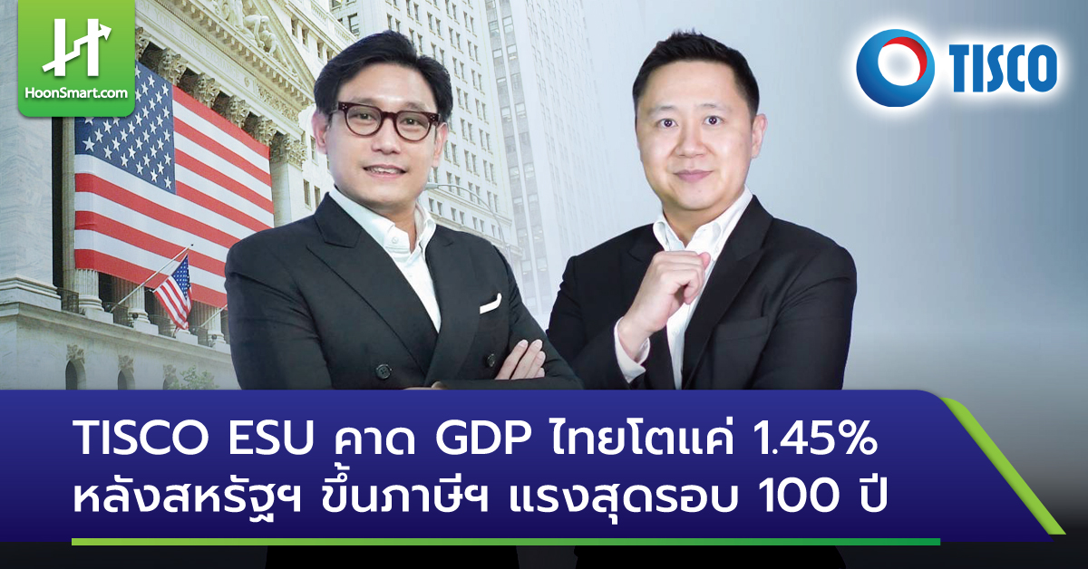 TISCO ESU คาด GDP ไทยโตแค่ 1.45% หลังสหรัฐฯขึ้นภาษีฯแรงสุดรอบ 100 ปี - Hoonsmart