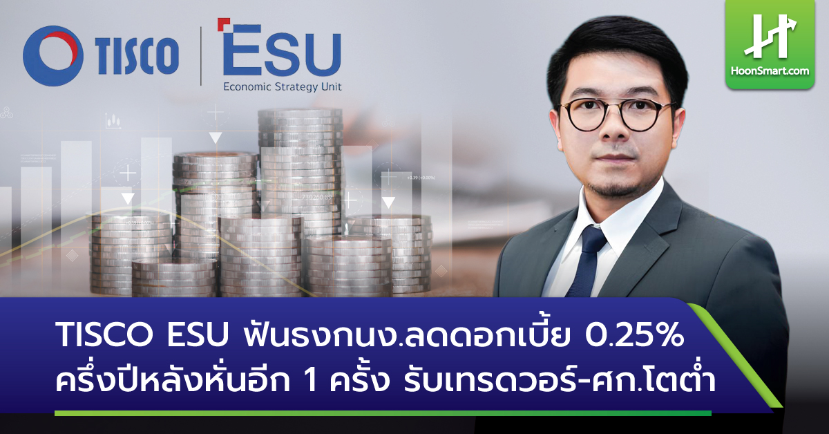 TISCO ESU ฟันธงกนง.ลดดอกเบี้ย 0.25% ครึ่งปีหลังหั่นอีก 1 ครั้ง รับเทรดวอร์-ศก.โตต่ำ - Hoonsmart