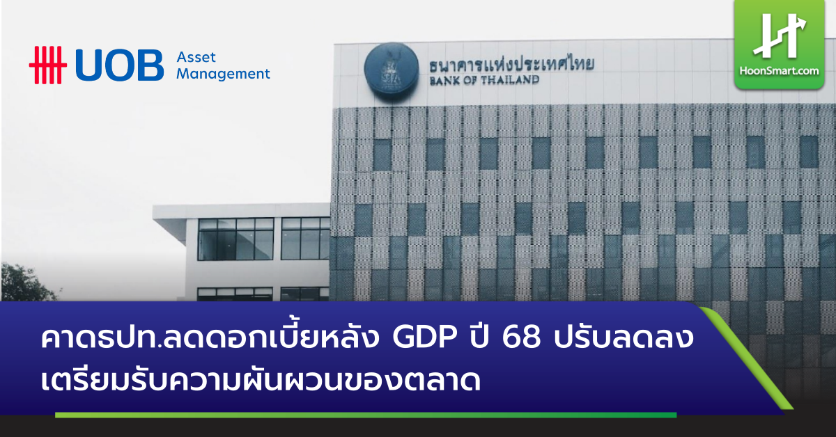 UOBAM : คาดธปท.ลดดอกเบี้ยหลัง GDP ปี 68 ปรับลดลง เตรียมรับความผันผวนของตลาด - Hoonsmart