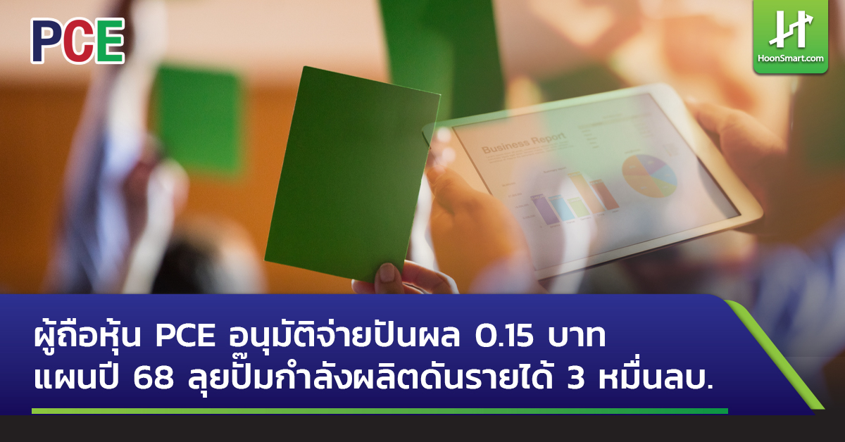 ผู้ถือหุ้น PCE อนุมัติจ่ายปันผล 0.15 บาท แผนปี 68 ลุยปั๊มกำลังผลิตดันรายได้ 3 หมื่นลบ. - Hoonsmart