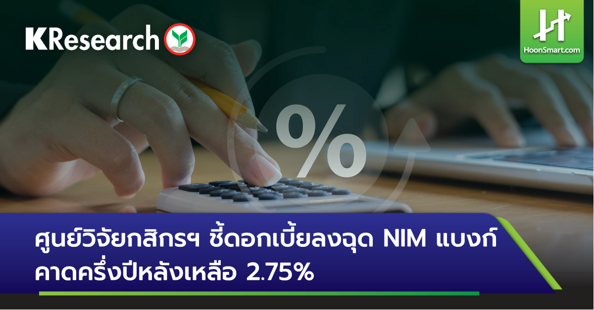 ศูนย์วิจัยกสิกรฯชี้ดอกเบี้ยลงฉุด NIM แบงก์ คาดครึ่งปีหลังเหลือ 2.75% ...