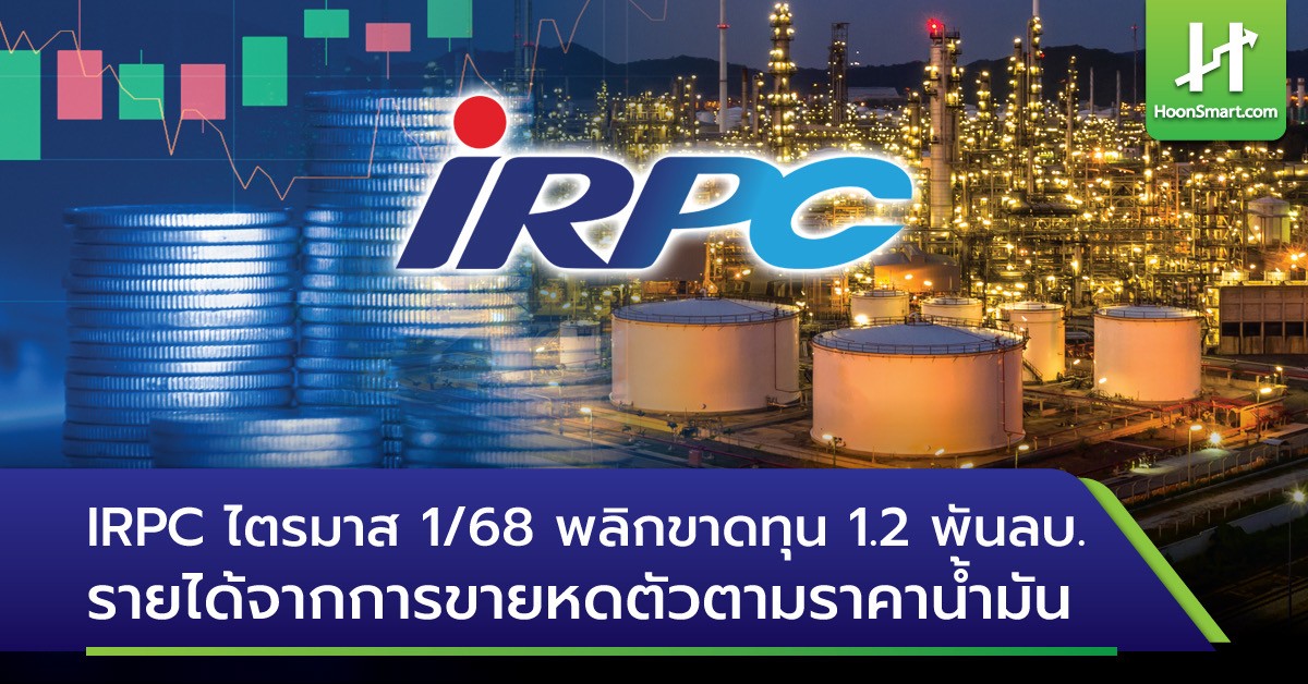 IRPC ไตรมาส 1/68 พลิกขาดทุน 1.2 พันลบ. รายได้จากการขายหดตัวตามราคาน้ำมัน - Hoonsmart