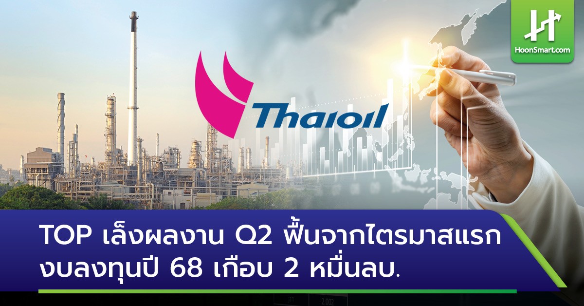 TOP เล็งผลงาน Q2 ฟื้นจากไตรมาสแรก งบลงทุนปี 68 เกือบ 2 หมื่นลบ. - Hoonsmart