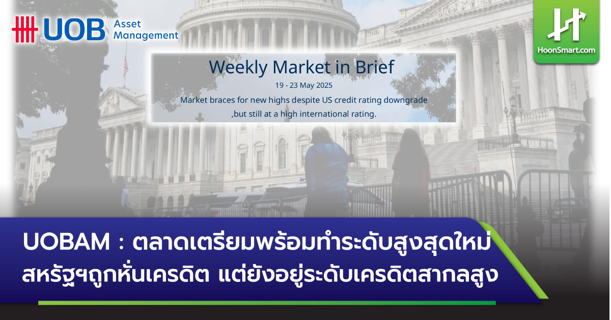 UOBAM : ตลาดเตรียมพร้อมทำระดับสูงสุดใหม่ สหรัฐฯถูกหั่นเครดิต แต่ยังอยู่ ...