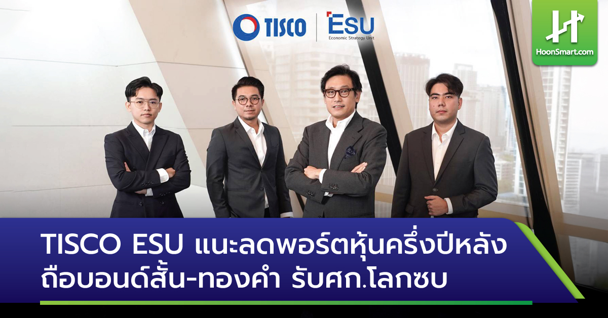 TISCO ESU แนะลดพอร์ตหุ้นครึ่งปีหลัง ถือบอนด์สั้น-ทองคำ รับศก.โลกซบ - Hoonsmart