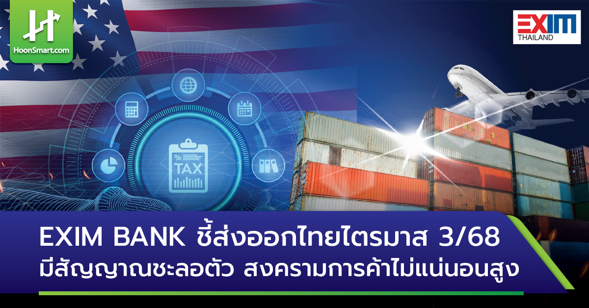 EXIM BANK ชี้ส่งออกไทยไตรมาส 3/68 มีสัญญาณชะลอตัว สงครามการค้าไม่แน่นอนสูง - Hoonsmart