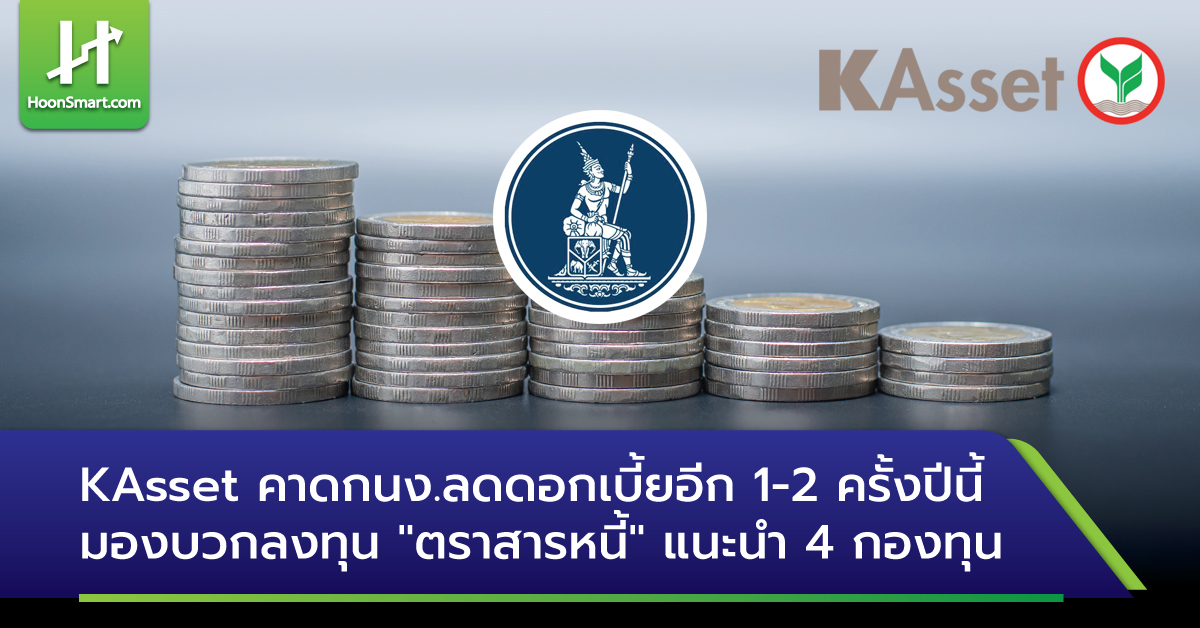 KAsset คาดกนง.ลดดอกเบี้ยอีก 1-2 ครั้งปีนี้ มองบวกลงทุน "ตราสารหนี้ ...