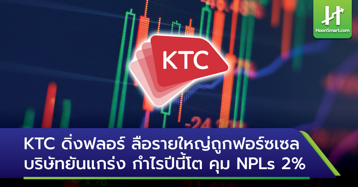 KTC ดิ่งฟลอร์ ลือรายใหญ่ถูกฟอร์ซเซล บริษัทยันแกร่ง กำไรปีนี้โต คุม NPLs 2% - Hoonsmart