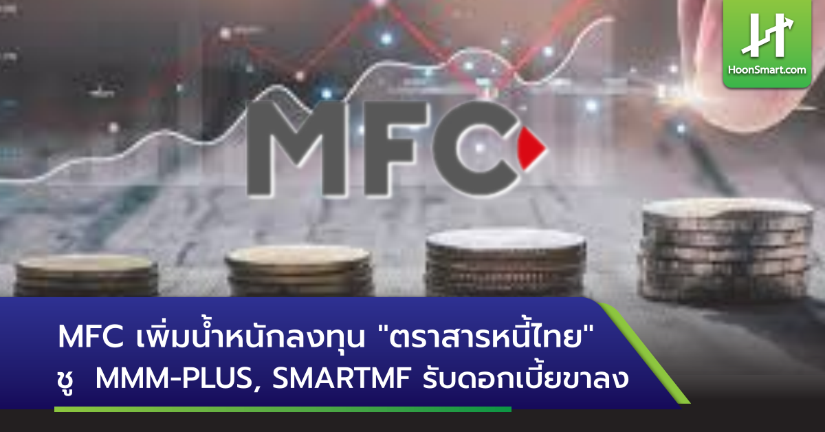 MFC เพิ่มน้ำหนักลงทุน "ตราสารหนี้ไทย" ชู MMM-PLUS, SMARTMF รับดอกเบี้ยขาลง - Hoonsmart