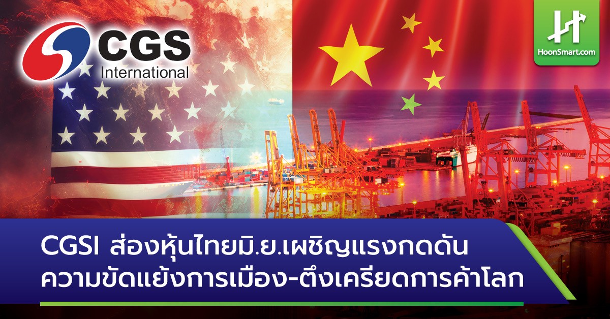 CGSI ส่องหุ้นไทยมิ.ย.เผชิญแรงกดดันความขัดแย้งการเมือง-ตึงเครียดการค้า ...