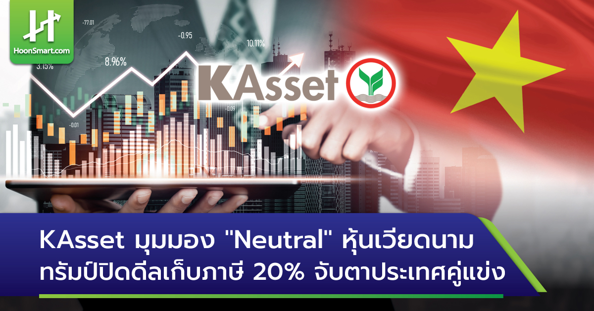 KAsset มุมมอง "Neutral" หุ้นเวียดนาม ทรัมป์ปิดดีลเก็บภาษี 20% จับตา ...