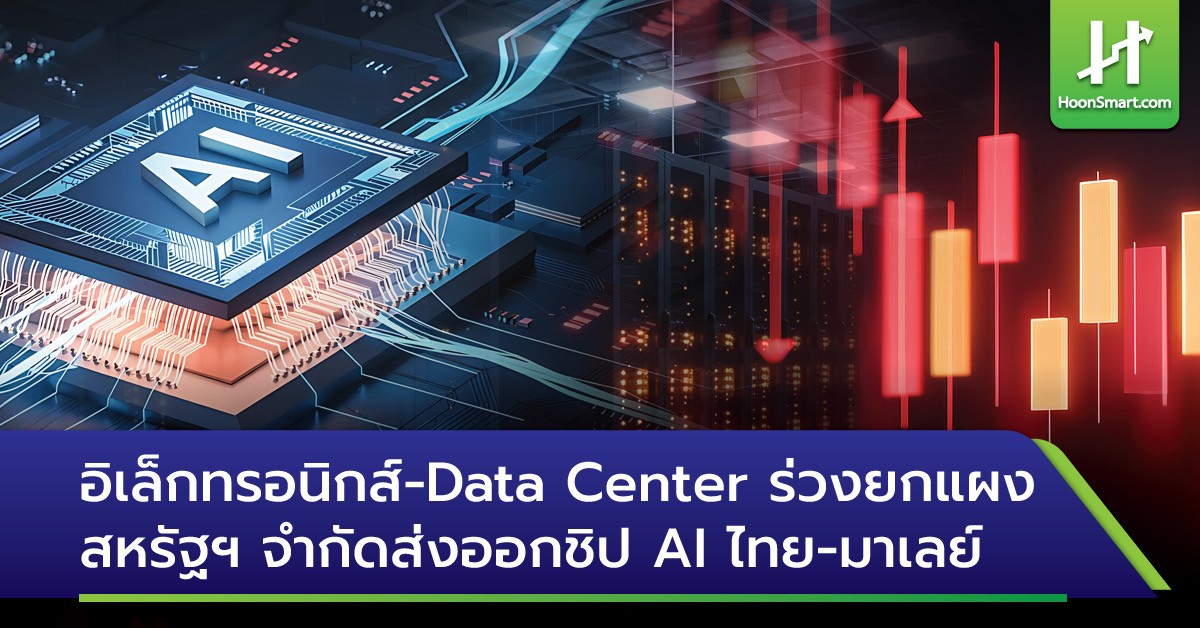 อิเล็กทรอนิกส์-Data Center ร่วงยกแผง สหรัฐฯจำกัดส่งออกชิป AI ไทย-มาเลย์ - Hoonsmart