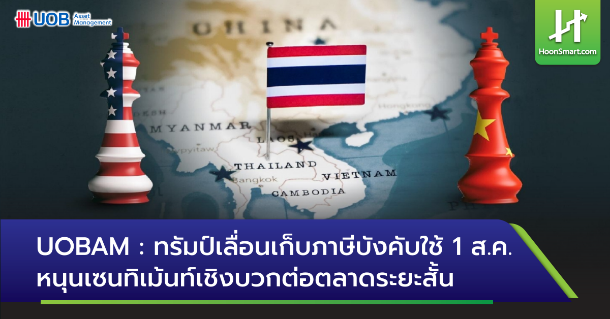 UOBAM : ทรัมป์เลื่อนเก็บภาษีบังคับใช้ 1 ส.ค. หนุนเซนทิเม้นท์เชิงบวกต่อ ...