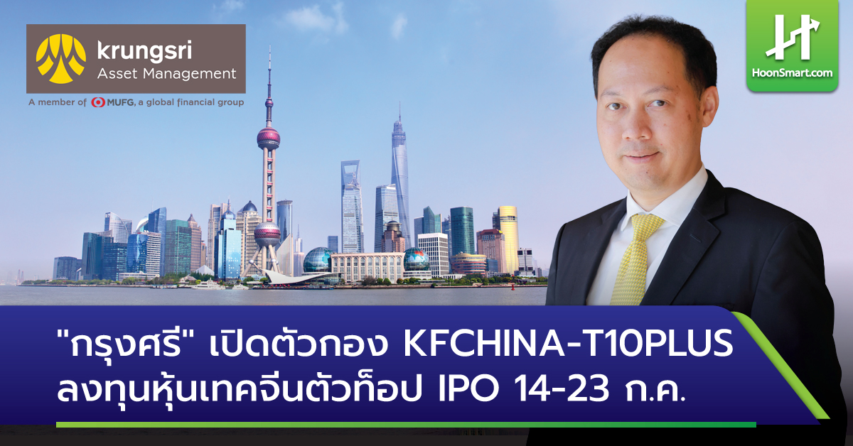 "กรุงศรี" เปิดตัวกอง KFCHINA-T10PLUS ลงทุนหุ้นเทคจีนตัวท็อป IPO 14-23 ก.ค. - Hoonsmart