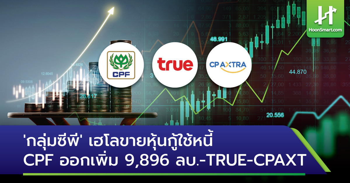 'กลุ่มซีพี'เฮโลขายหุ้นกู้ใช้หนี้ CPFออกเพิ่ม 9,896 ลบ.-TRUE-CPAXT - Hoonsmart