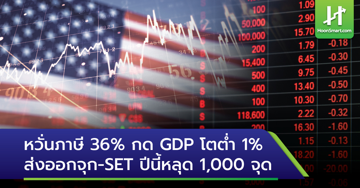 เจ็บจี๊ด! ไทยโดนภาษี 36% กด GDP โตต่ำ 1% SET จ่อหลุด 1,000 จุด - Hoonsmart
