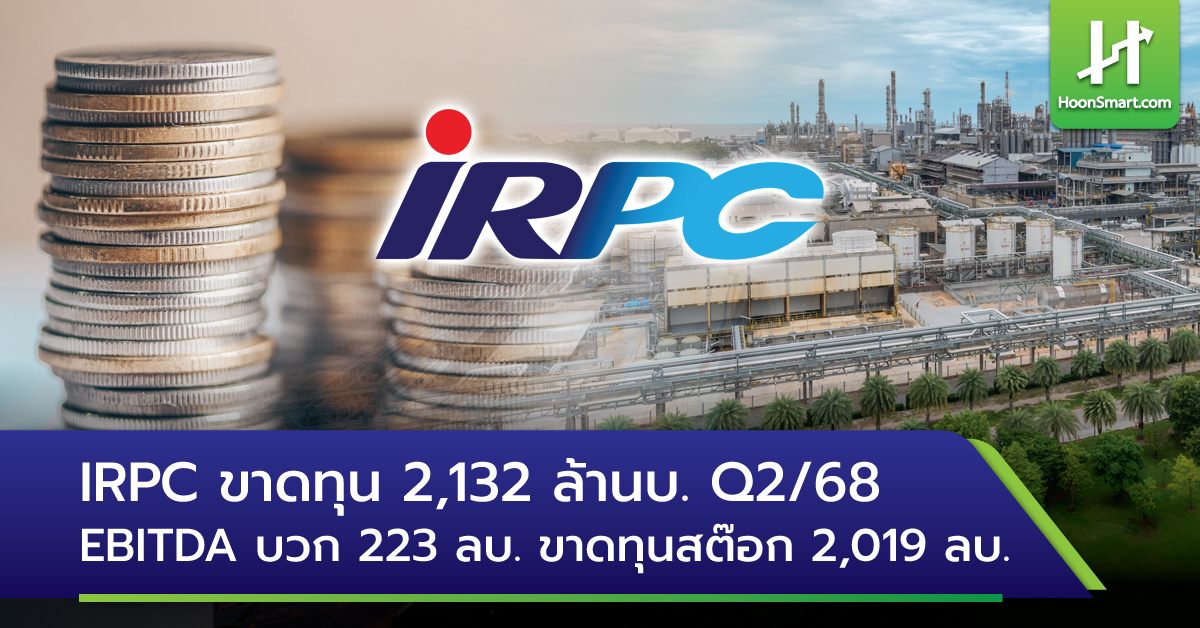 IRPC ขาดทุน 2,132 ล้านบ. Q2/68 EBITDA บวก 223 ลบ. ขาดทุนสต๊อก 2,019 ลบ. - Hoonsmart