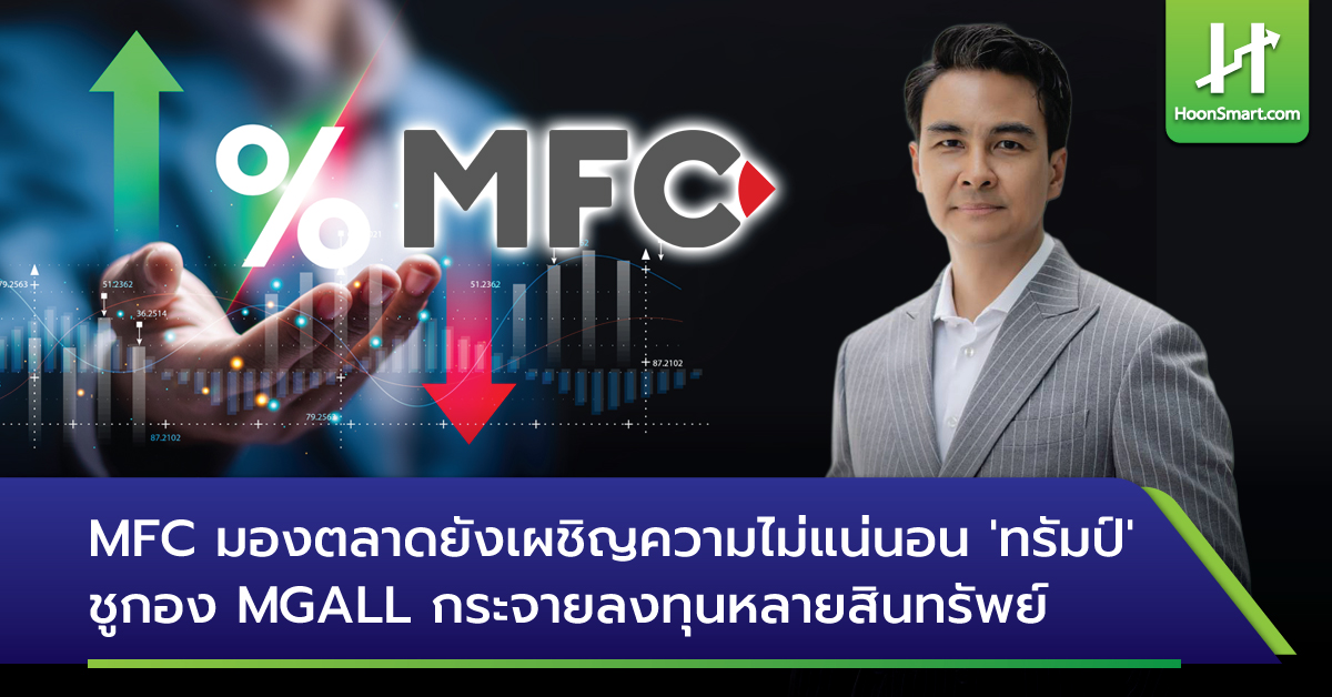 MFC มองตลาดยังเผชิญความไม่แน่นอน'ทรัมป์' ชูกอง MGALL กระจายลงทุนหลายสินทรัพย์ - Hoonsmart