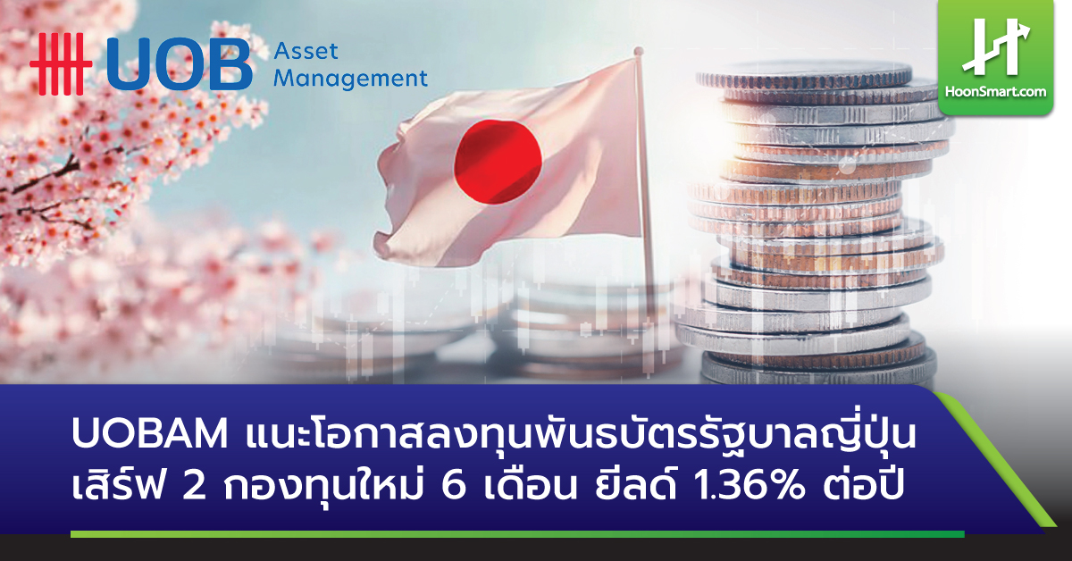 UOBAM แนะโอกาสลงทุนพันธบัตรรัฐบาลญี่ปุ่น เสิร์ฟ 2 กองทุน 6 เดือน ยีลด์ 1.36% ต่อปี - Hoonsmart