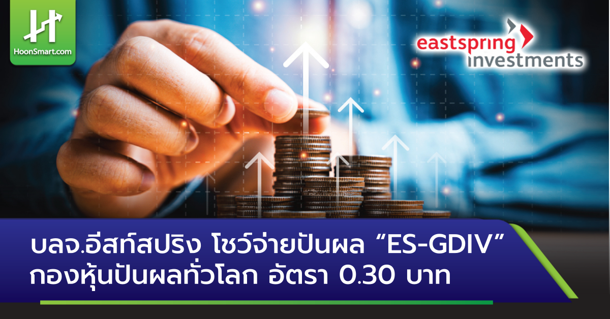 บลจ.อีสท์สปริง โชว์จ่ายปันผลกองหุ้นปันผลโลก “ES-GDIV” อัตรา 0.30 บาท - Hoonsmart