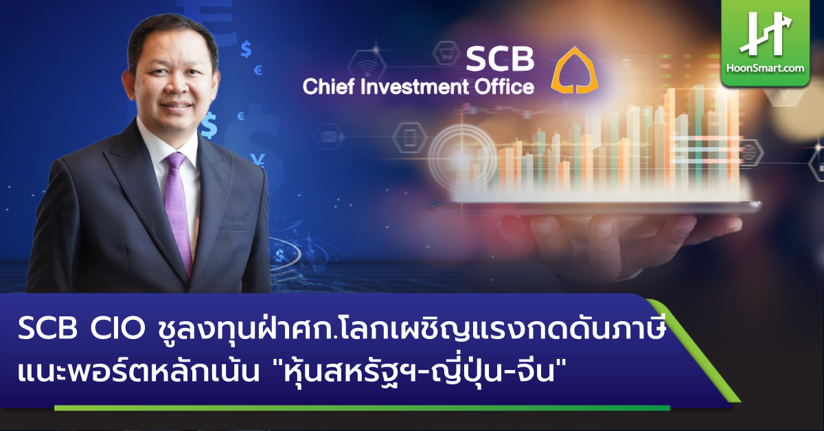 SCB CIO ชูลงทุนฝ่าศก.โลกเผชิญแรงกดดันภาษี แนะพอร์ตหลักเน้น "หุ้นสหรัฐฯ-ญี่ปุ่น-จีน" - Hoonsmart