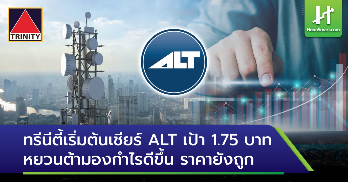 ทรีนีตี้เริ่มต้นเชียร์ ALT เป้า 1.75 บาท หยวนต้ามองกำไรดีขึ้น ราคายังถูก - Hoonsmart