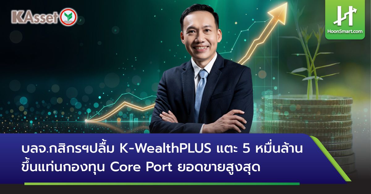 บลจ.กสิกรฯ ปลื้ม K-WealthPLUS แตะ 5 หมื่นล้าน ขึ้นแท่นกองทุน Core Port ยอดขายสูงสุด - Hoonsmart