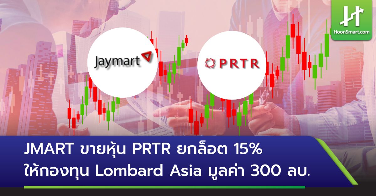 JMART ขายหุ้น PRTR ยกล็อต 15% ให้กองทุน Lombard Asia มูลค่า 300 ลบ. - Hoonsmart