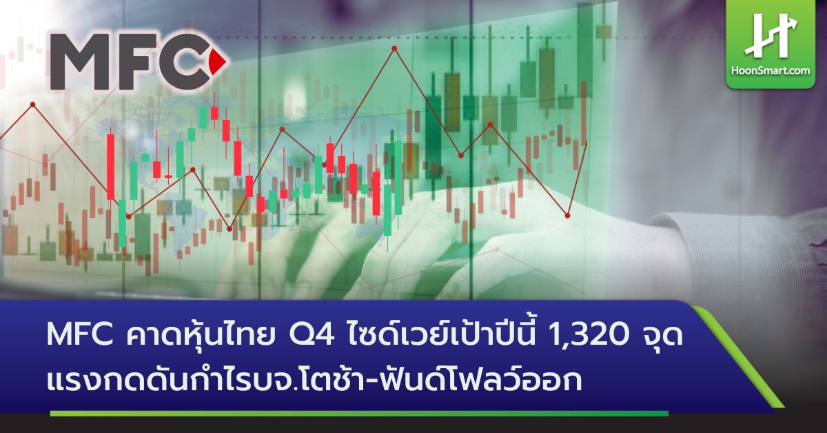 MFC คาดหุ้นไทย Q4 ไซด์เวย์ เป้าปีนี้ 1,320 จุด แรงกดดันกำไรบจ.โตช้า ...